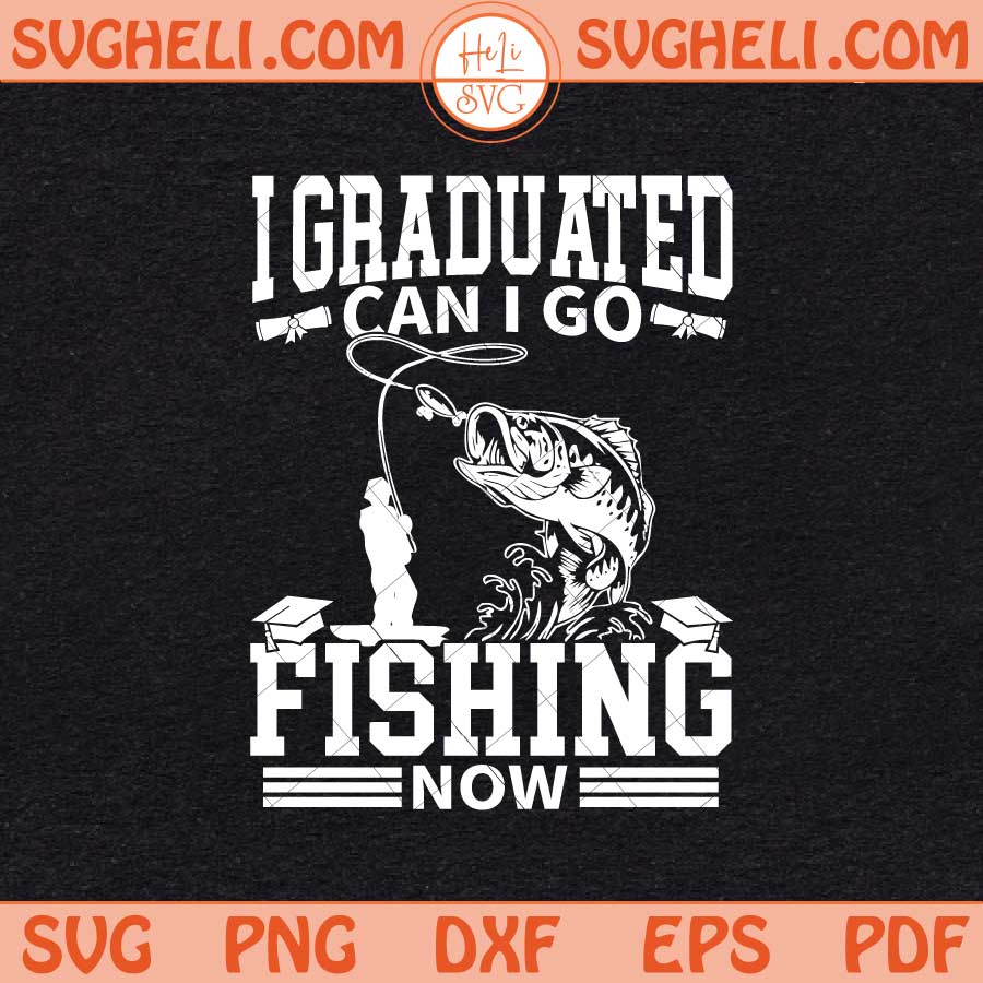 I Graduated Can I Go Fishing Now Svg Fisherman Graduation Svg