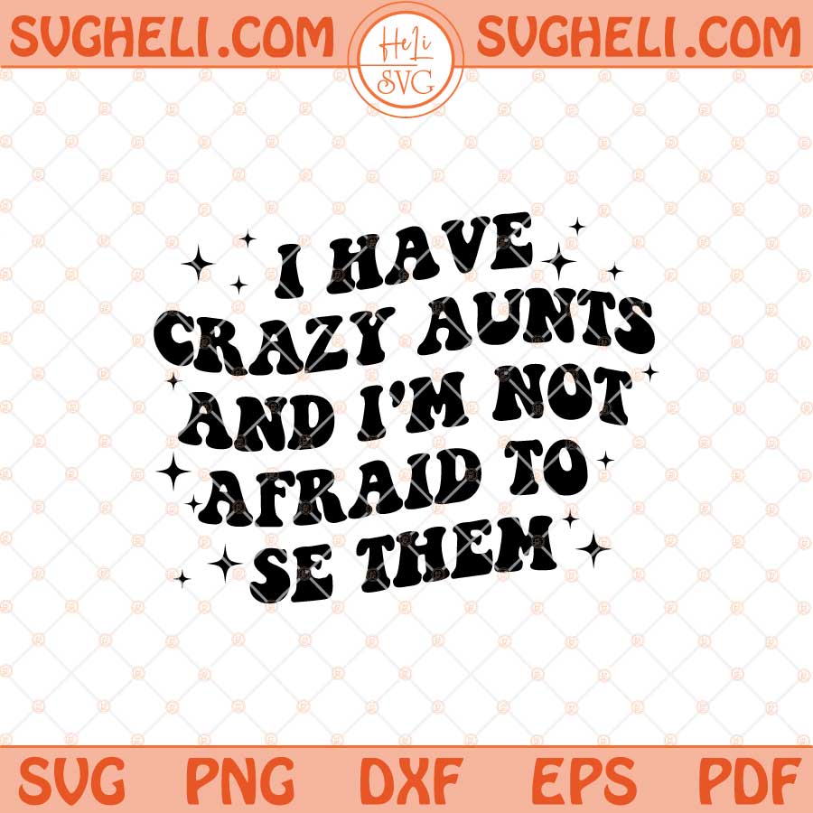 I Have Crazy Aunts and I'm Not Afraid to Use Them Svg