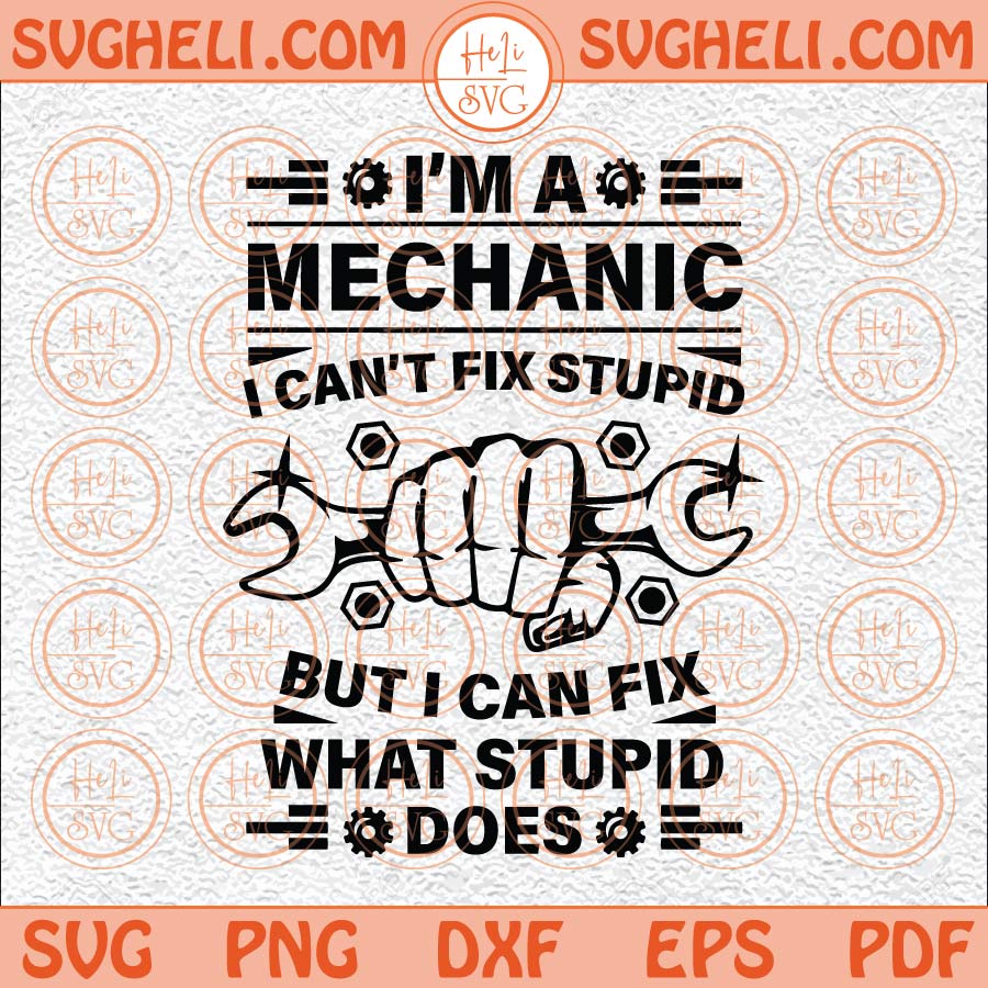 I'm A Mechanic Svg I Can't Fix Stupid But I Can Fix Svg Mens Svg